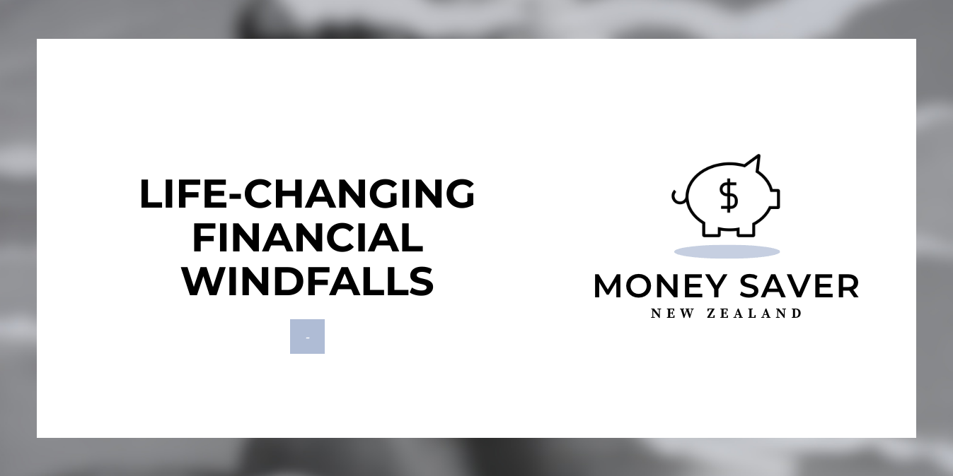 Life-Changing Financial Windfalls - MoneySavers.co.nz