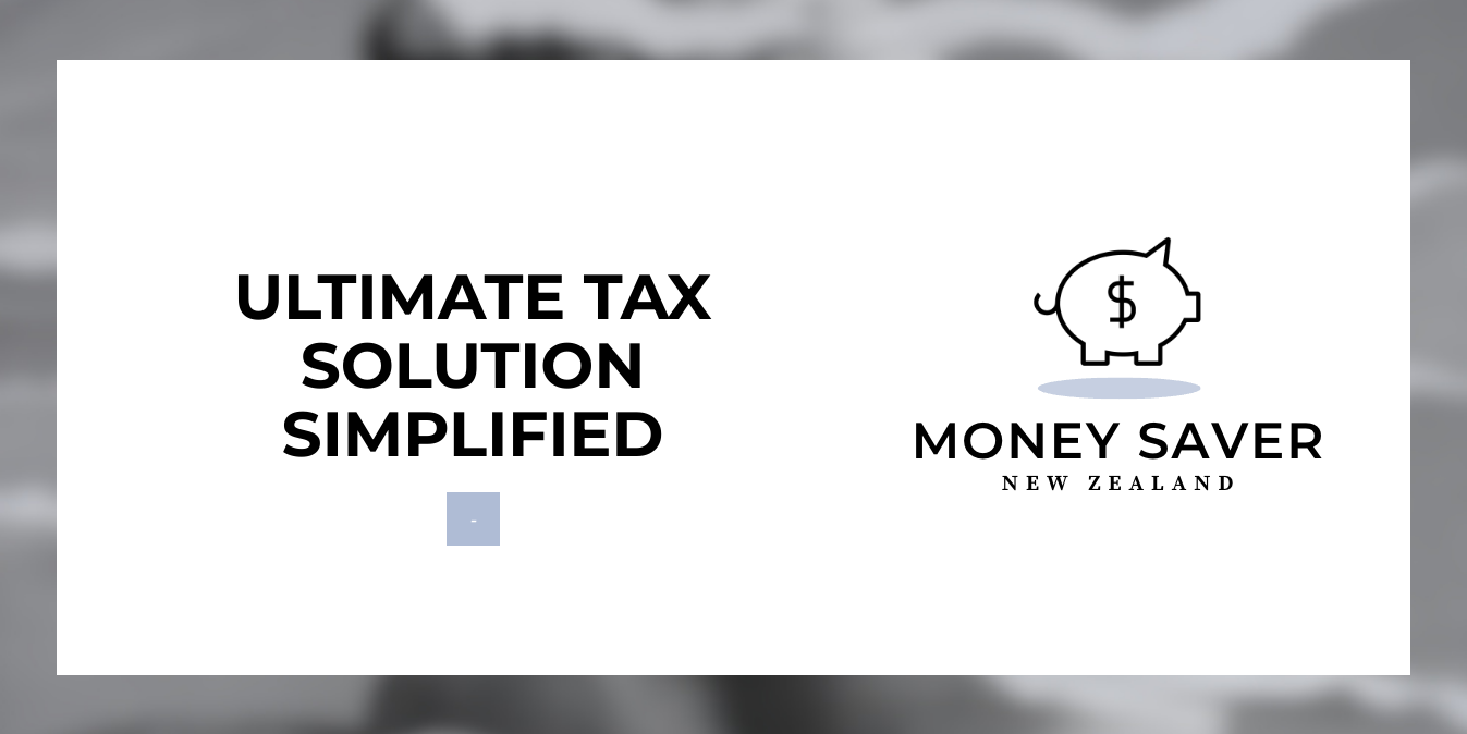 Ultimate Tax Solution Simplified - MoneySavers.co.nz